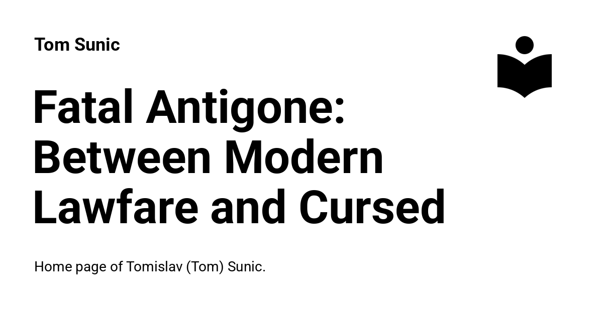 Fatal Antigone: Between Modern Lawfare and Cursed Heredity - Tom Sunic
